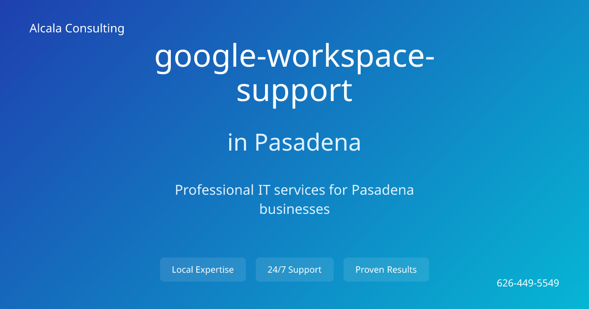 Pasadena Google Workspace Support | Alcala Consulting